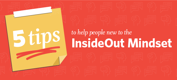 5 Easy Tips to Help People New to the InsideOut Mindset